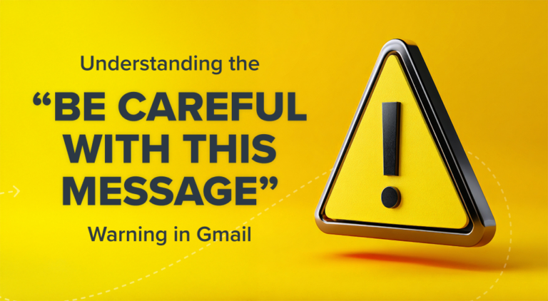 Why Gmail Displays "Be Careful With This Message" and How to Fix It